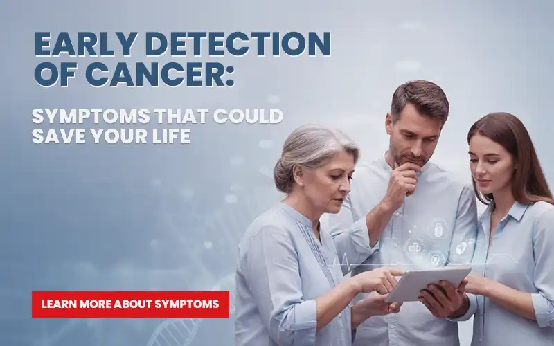 Early Detection of Cancer: Symptoms That Can Save Lives